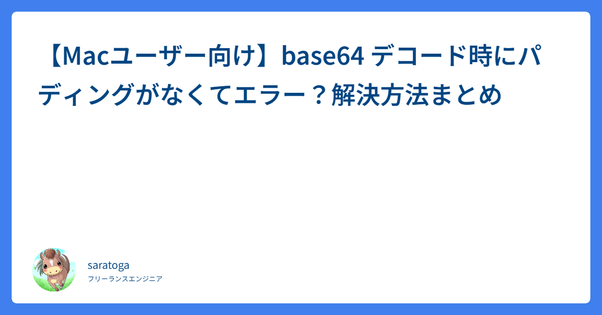 【Macユーザー向け】base64 デコード時にパディングがなくてエラー？解決方法まとめ｜サラトガ牧場
